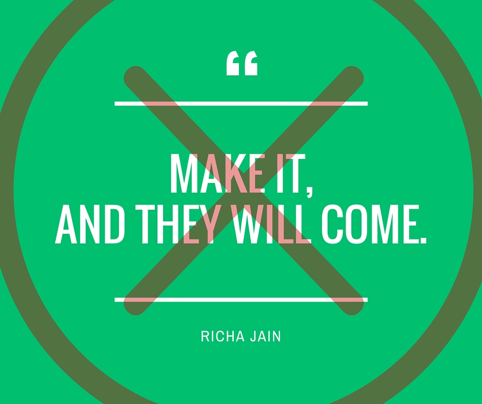 "Make It ... and They Will Come" - Richa Jain